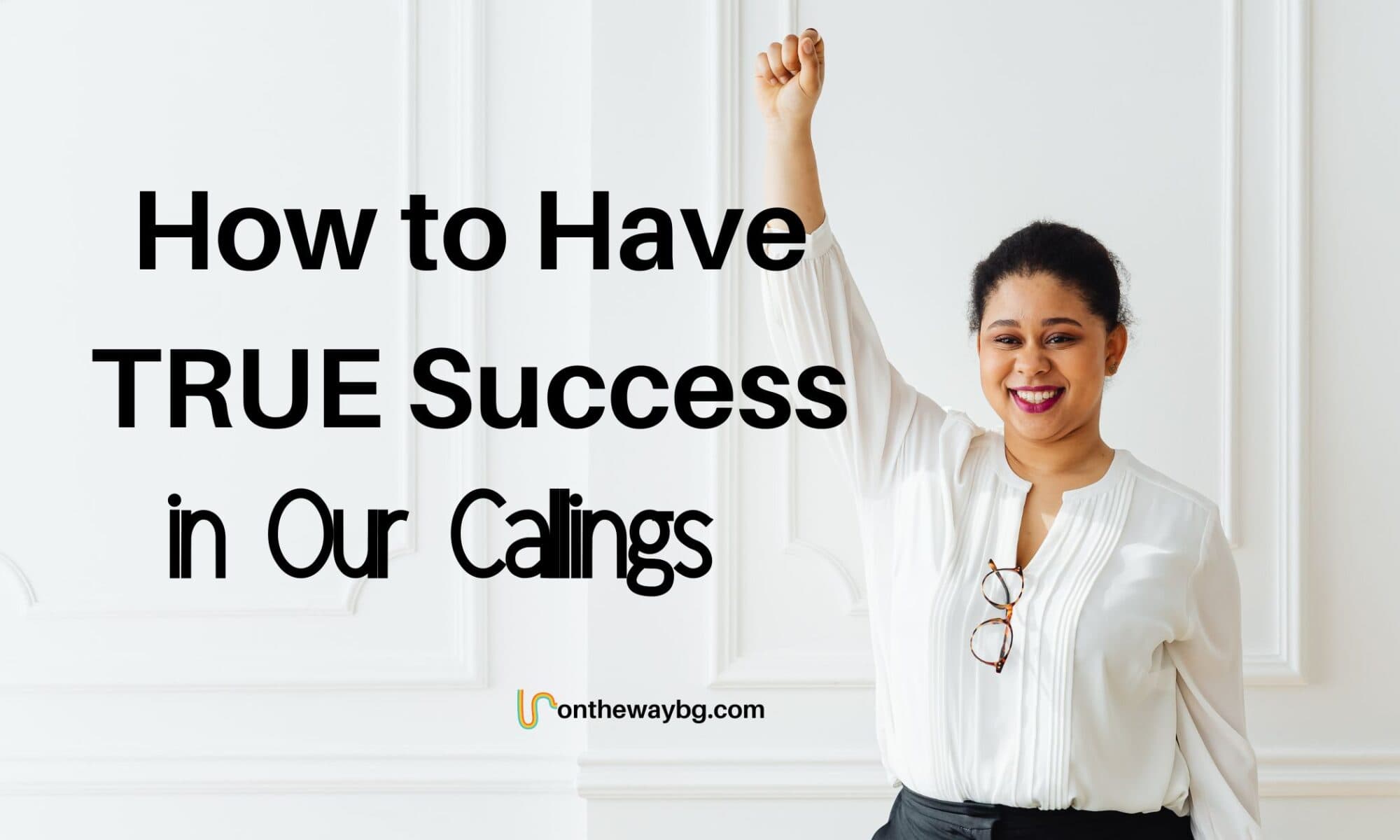 How to Have True Success in Our Callings - Ontheway blog